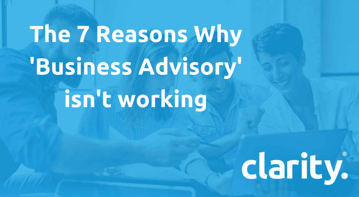 The 7 Reasons Why 'Business Advisory' isn't Working | Blog | Clarity.